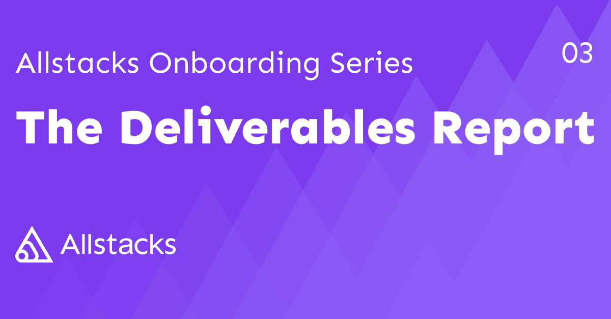 The Deliverables Report - Allstacks Onboarding Series